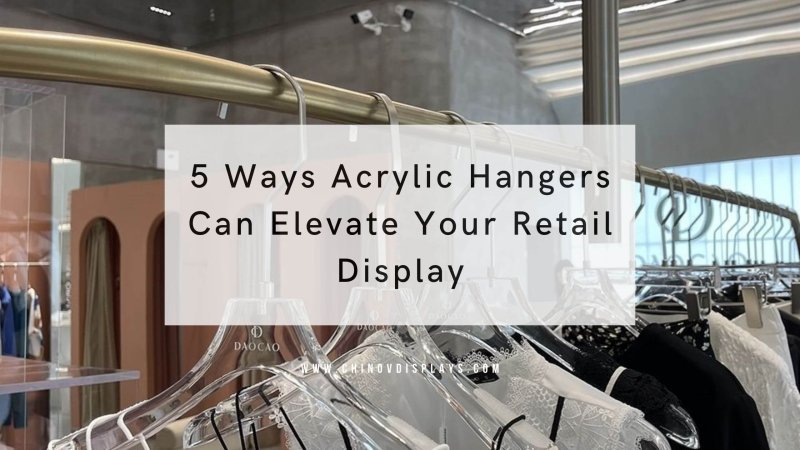 5 Ways Acrylic Hangers Can Elevate Your Retail Display - Chinov Display
